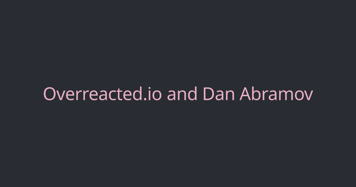 Overreacted.io and Dan Abramov